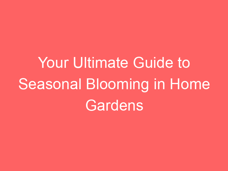 Your Ultimate Guide to Seasonal Blooming in Home Gardens - blossombough.com
